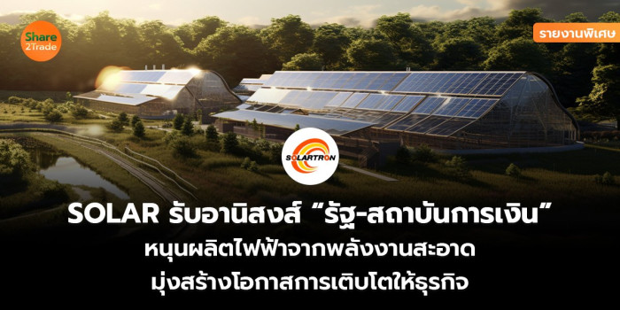 รายงานพิเศษ : SOLAR รับอานิสงส์ “รัฐ-สถาบันการเงิน” หนุนผลิตไฟฟ้าจากพลังงานสะอาด มุ่งสร้างโอกาส ...